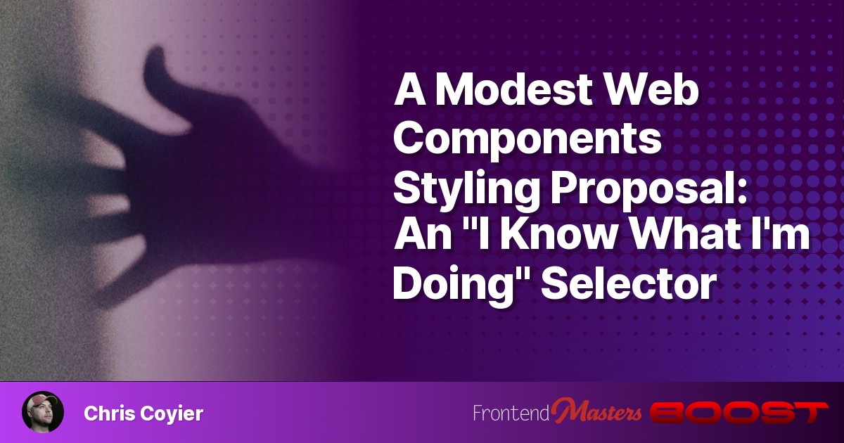 A Modest Web Components Styling Proposal: An “I Know What I’m Doing” Selector – Frontend Masters ...